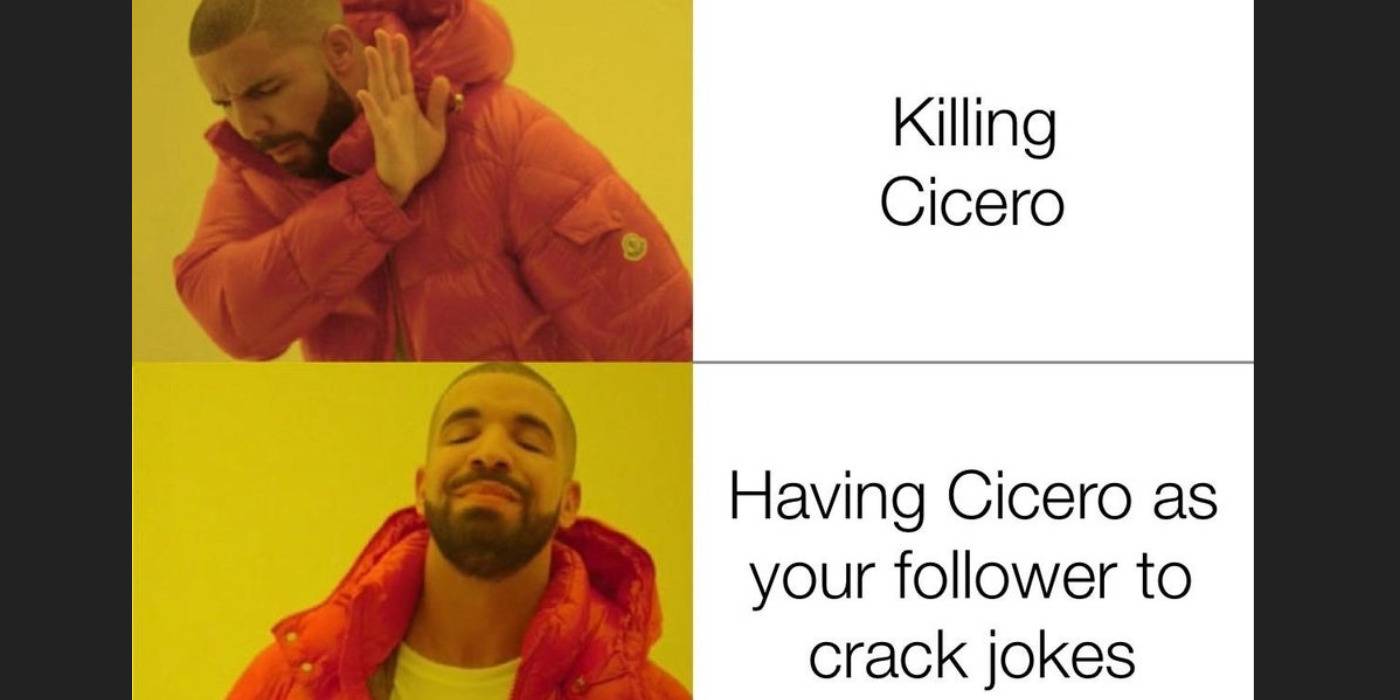 You can call me monster or inhuman but i kill every playthrough Cicero ...